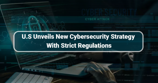 U.S Unveils New Cybersecurity Strategy With Strict Regulations