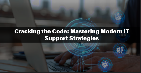 Cracking the Code: Mastering Modern IT Support Strategies