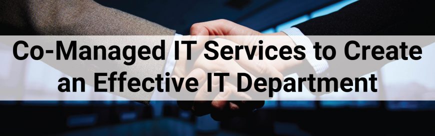 Co-Managed IT Services to Create an Effective IT Department