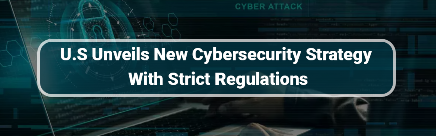 U.S Unveils New Cybersecurity Strategy With Strict Regulations
