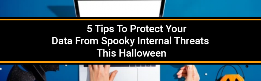 5 Tips To Protect Your Data From Spooky Internal Threats This Halloween