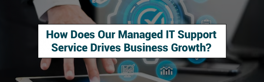 How Does Our Managed IT Support Drives Business Growth?