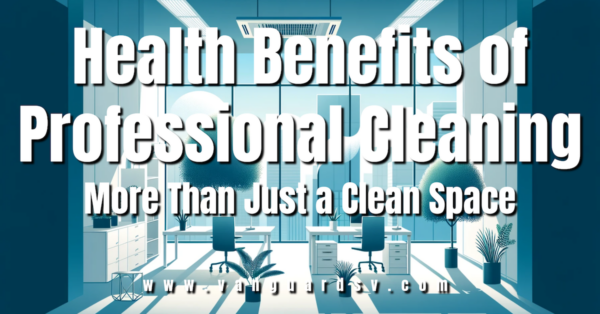 Health Benefits of Professional Cleaning: More Than Just a Clean Space