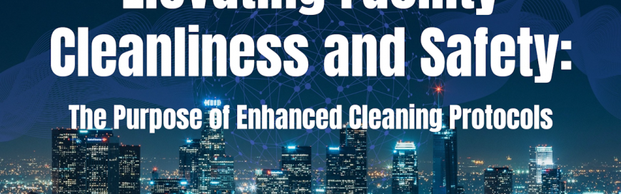 Elevating Facility Cleanliness and Safety: The Purpose of Enhanced ...