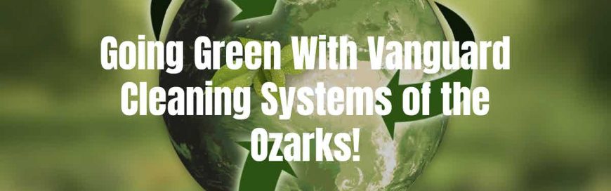 Going Green With Vanguard Cleaning Systems of the Ozarks! - Springdale ...