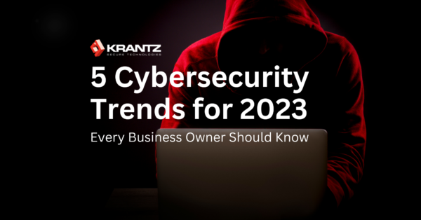 5 Cybersecurity Trends for 2023 | Krantz Secure - New York City